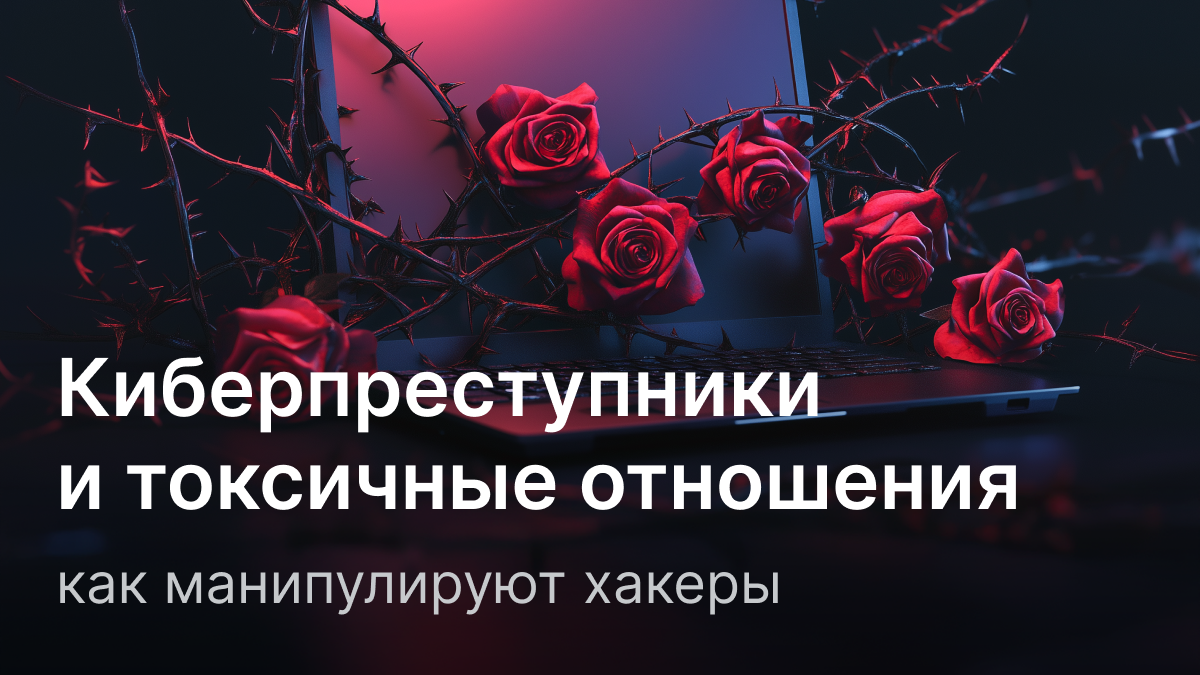 Киберпреступники и токсичные отношения: как манипулируют хакеры - F6